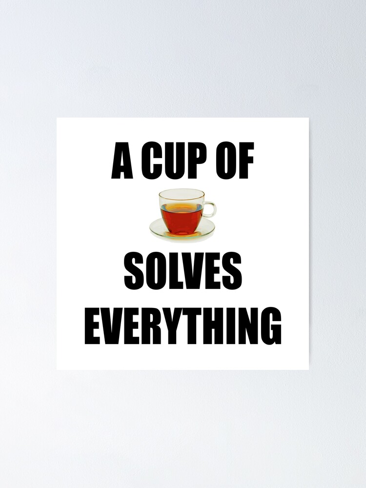 "A Cup Of Tea Solves Everything" Poster for Sale by Deni2000 | Redbubble