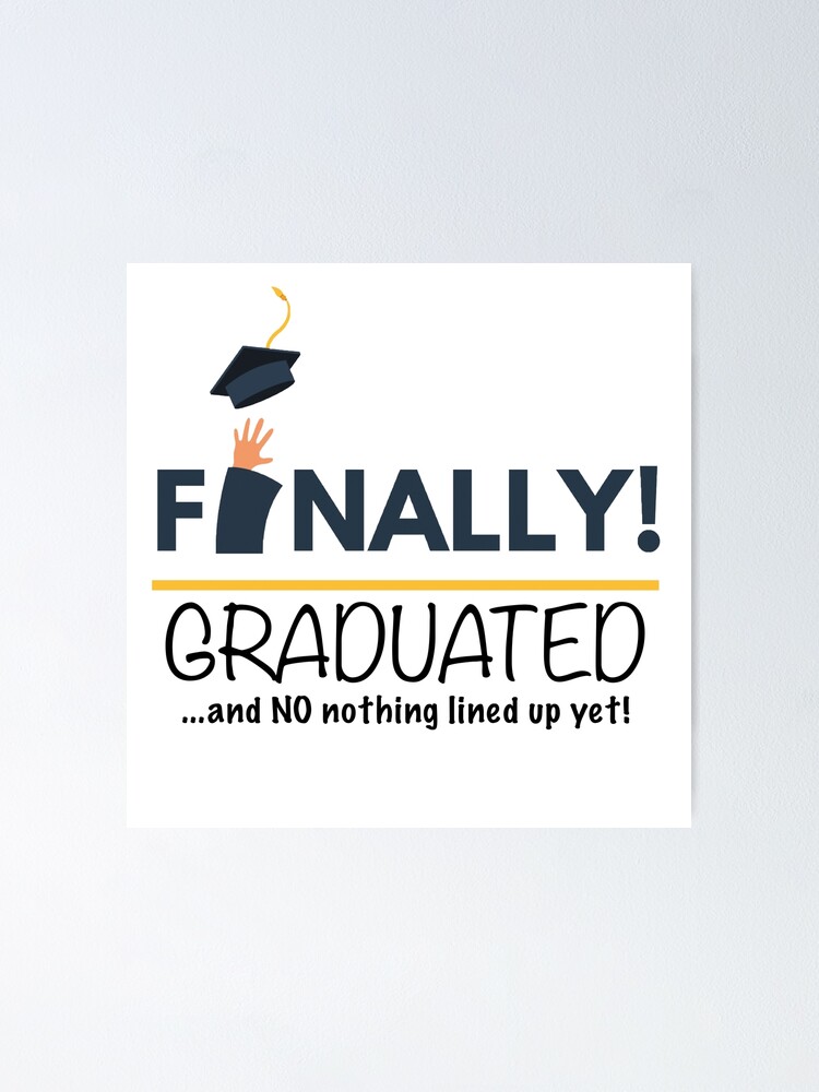 "Finally Graduated!!! And NO nothing lined up yet!" Poster for Sale by ...