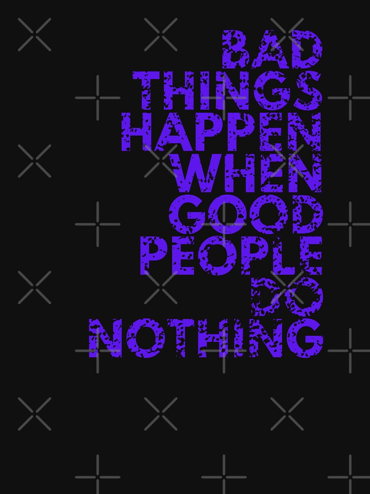 "Bad things happen when good people do nothing" T-shirt by ...