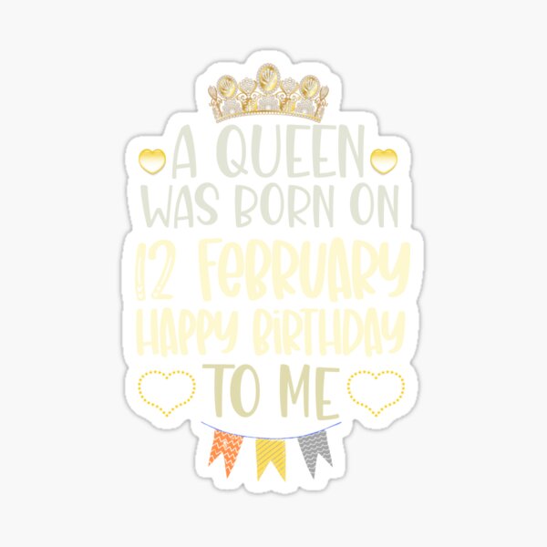 "A Queen was born on February 12th, Happy Birthday To Me" Sticker for ...