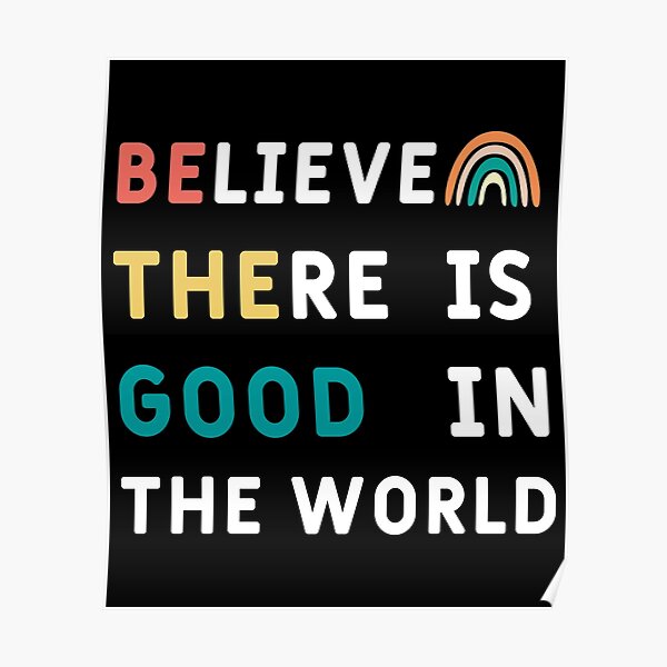 "Believe There is Good in the World, Be The Good" Poster by ...