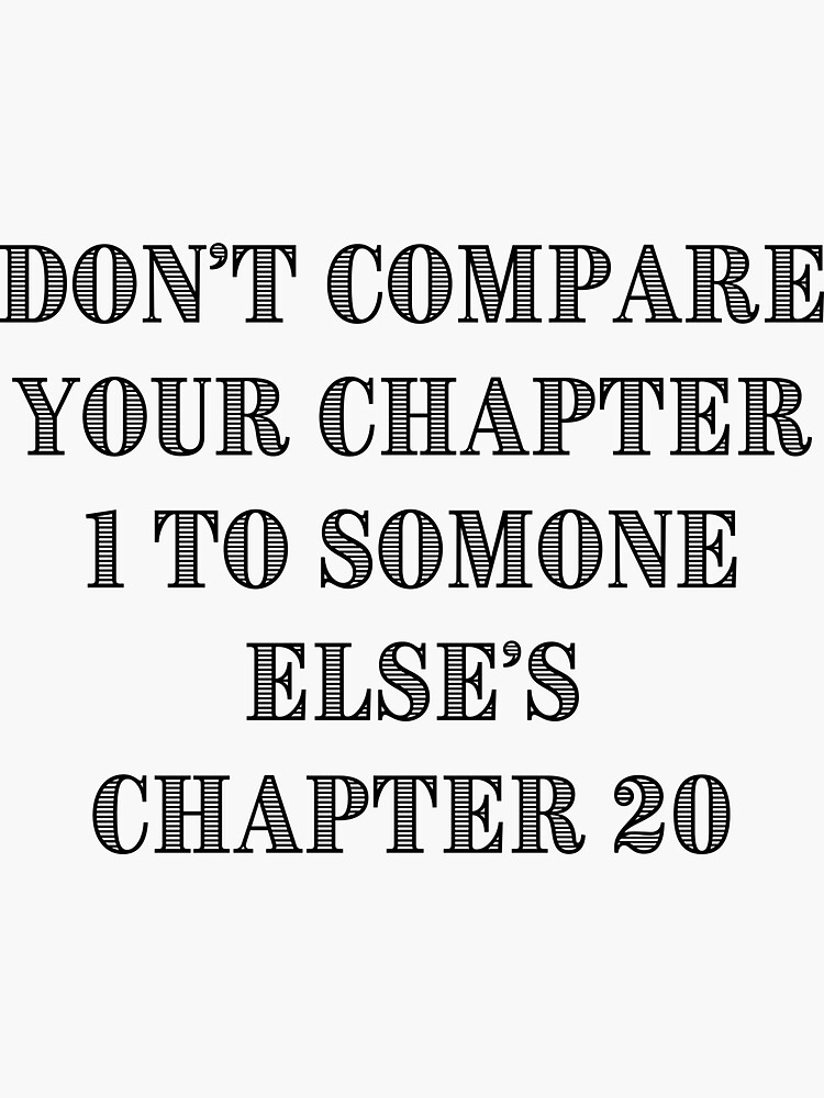 "DON'T COMPARE YOUR CHAPTER 1 TO SOMEONE ELSE'S CHAPTER 20" Sticker by ...