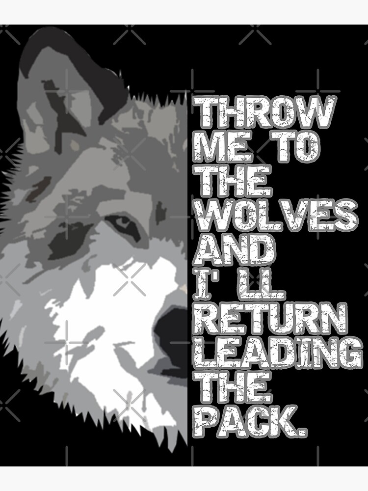 "Throw Me To The Wolves And I'll Return Leading The Pack." Poster for ...