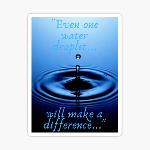 ""Even one water droplet will make a difference..."" Sticker for Sale ...