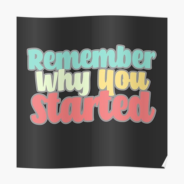 Never Forget Why You Started Posters | Redbubble