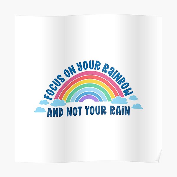 "Focus on your rainbow not your rain" Poster for Sale by GreenJelli ...