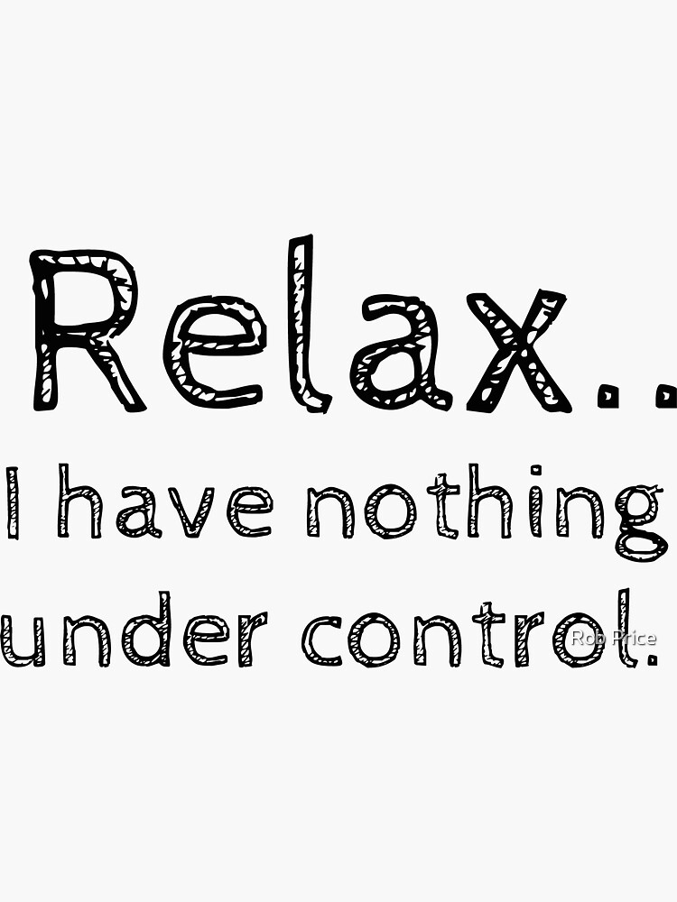 "Relax.. I have nothing under control." Sticker for Sale by wanungara ...