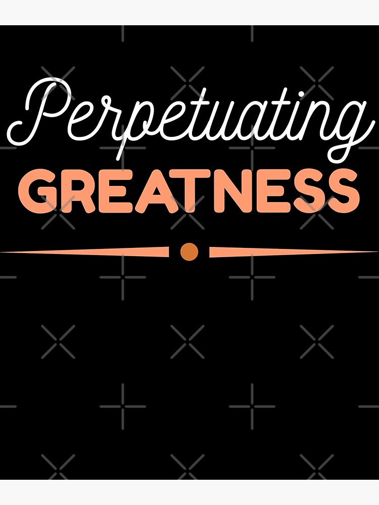 "Perpetuating greatness v2" Poster by mwebba2005 | Redbubble