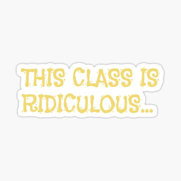"This class is ridiculous.." Sticker for Sale by designdroplet | Redbubble