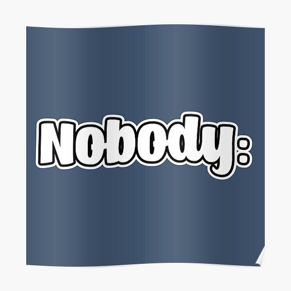 "Nobody: Meme" Poster for Sale by jorgechubuter | Redbubble