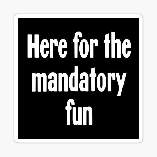 "Here For the Mandatory Fun" Sticker by GdLkngCrps | Redbubble