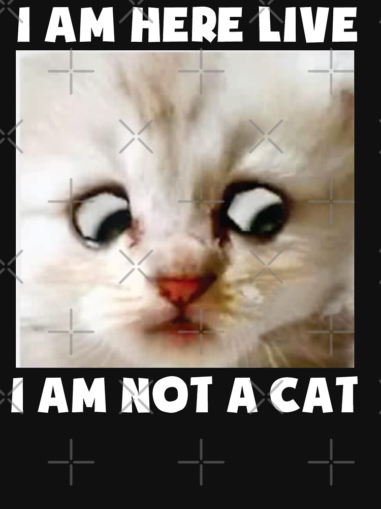 "I Am Here Live I Am Not A Cat " T-shirt for Sale by SerialDesigners ...