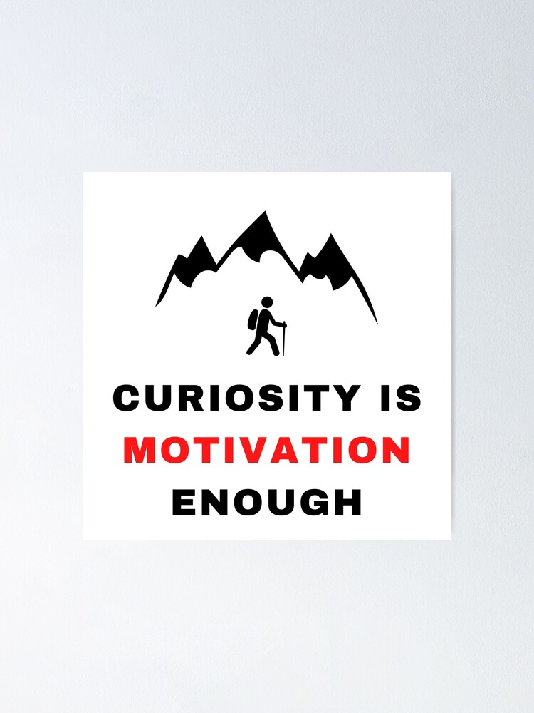 "Curiosity Is Motivation Enough" Poster by Bad-Puns | Redbubble