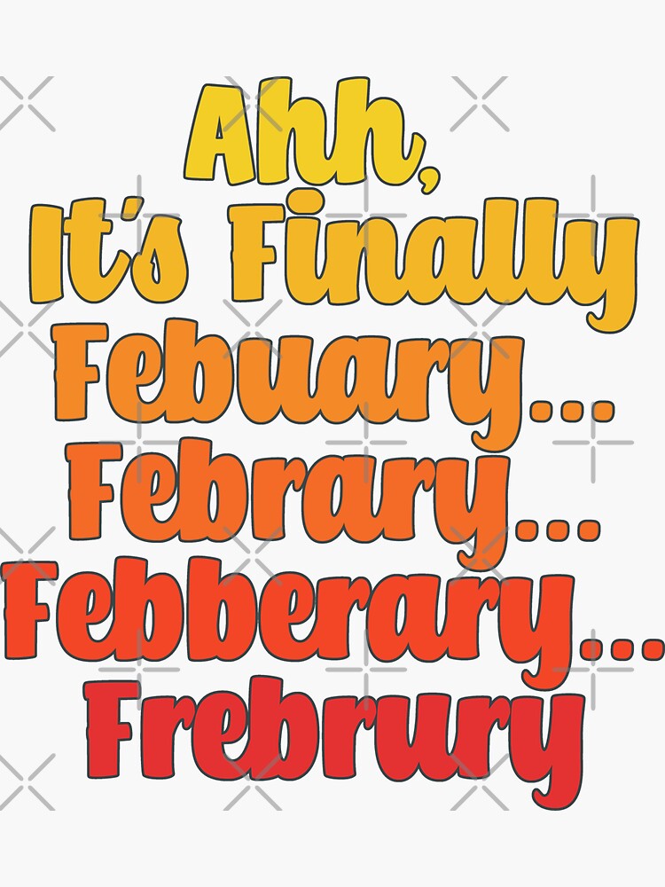 "Ahh, Its finally February, Febrary, Febberary, Frebrury, February ...
