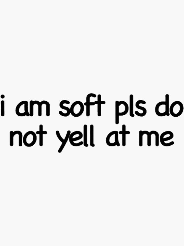 "i am soft pls do not yell at me" Sticker for Sale by IAMDIANNIMAL ...