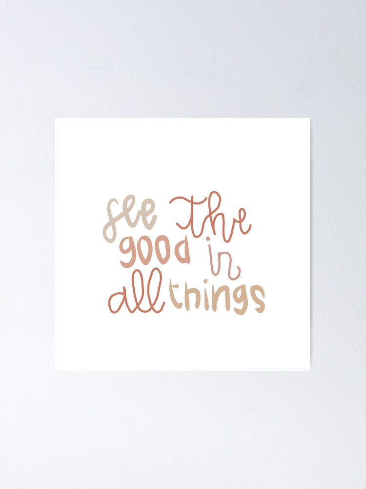 "See the good in all things " Poster for Sale by OnlyAnArtist | Redbubble