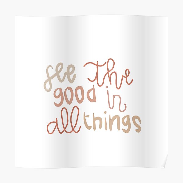 "See the good in all things " Poster for Sale by OnlyAnArtist | Redbubble