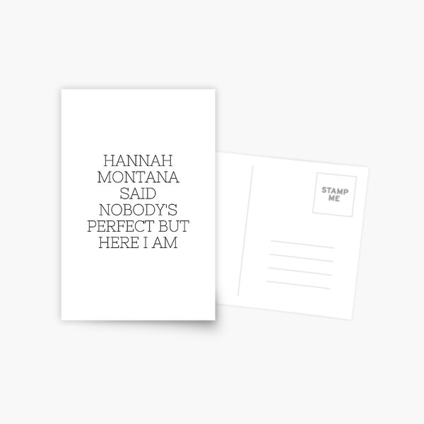 "Hannah Montana said nobody's perfect but here i am" Postcard by syraj ...