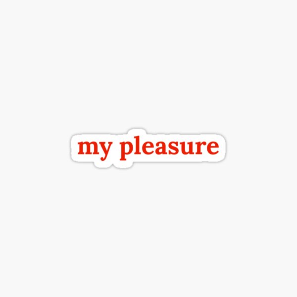 "my pleasure" Sticker for Sale by kylastiegel | Redbubble