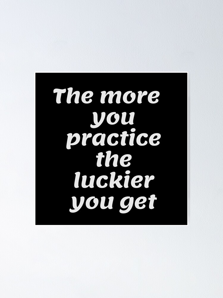 "The more you practice the luckier you get" Poster for Sale by ...