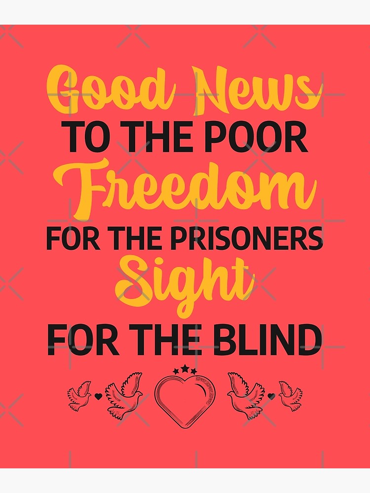 "Good News TO THE POOR Freedom FOR THE PRISONERS Sight FOR THE BLIND ...