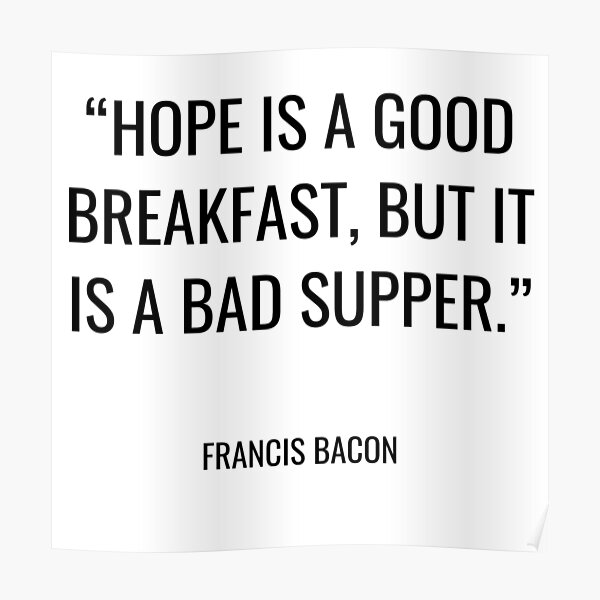 "Francis Bacon - Hope is a good breakfast, but it is a bad supper ...