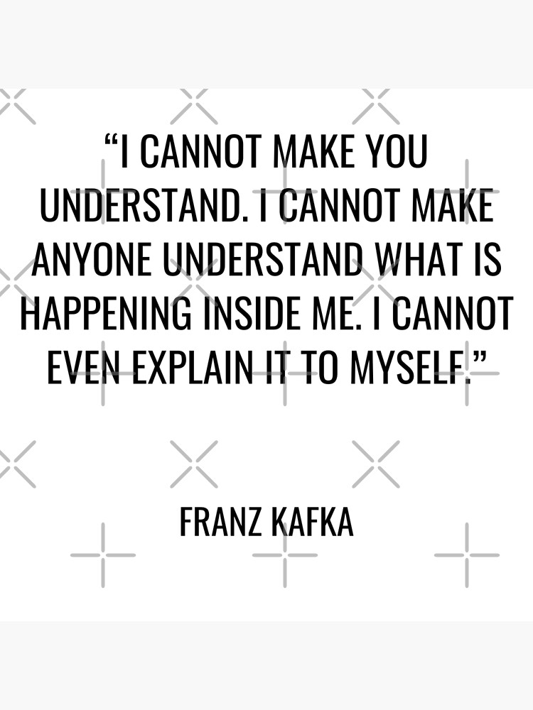 "Franz Kafka - I cannot make you understand. I cannot make anyone ...