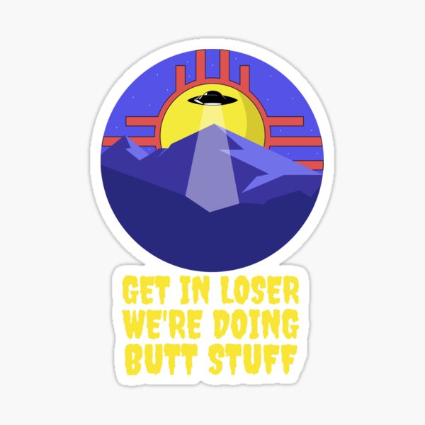 "Get In Loser We're Doing Butt Stuff - Alien Abduction" Sticker for ...