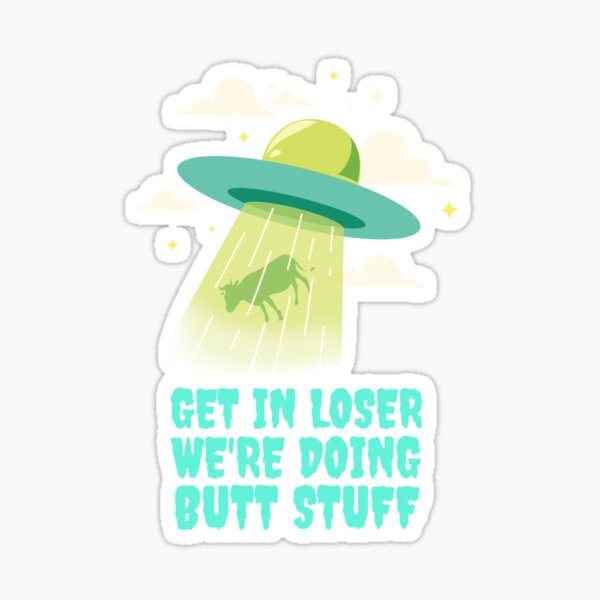 "Get In Loser We're Doing Butt Stuff - Alien Abduction" Sticker by ...