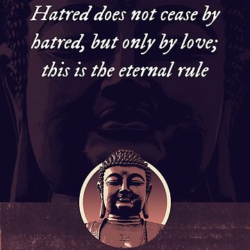 "Buddha - Hatred does not cease by hatred, but only by love; this is ...