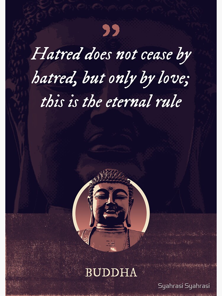"Buddha - Hatred does not cease by hatred, but only by love; this is ...