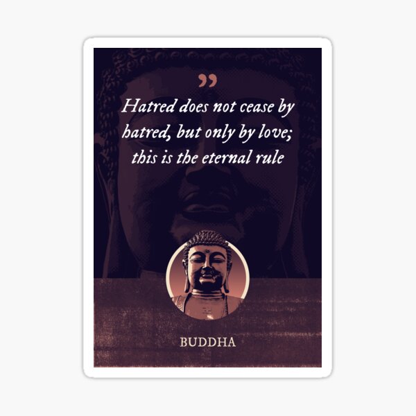 "Buddha - Hatred does not cease by hatred, but only by love; this is ...