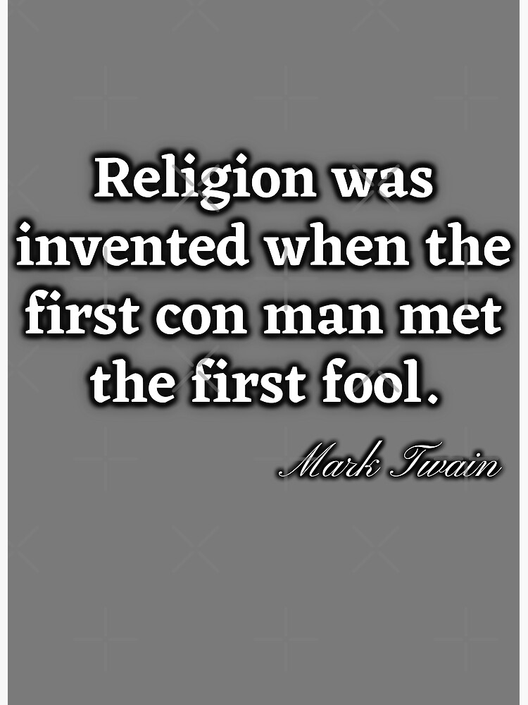 "Religion was invented when the first con man met the first fool ...