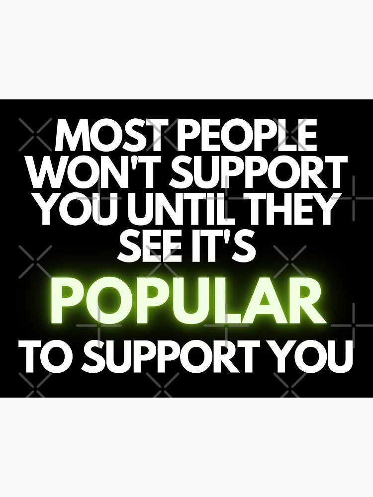 "Most people won't support you until they see it's popular to support ...