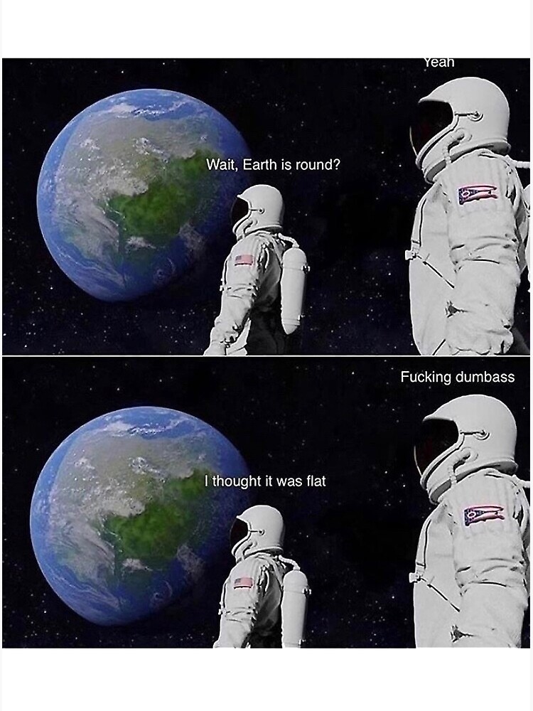 "Wait, the earth is round? Flat earth astronauts meme" Poster for Sale ...