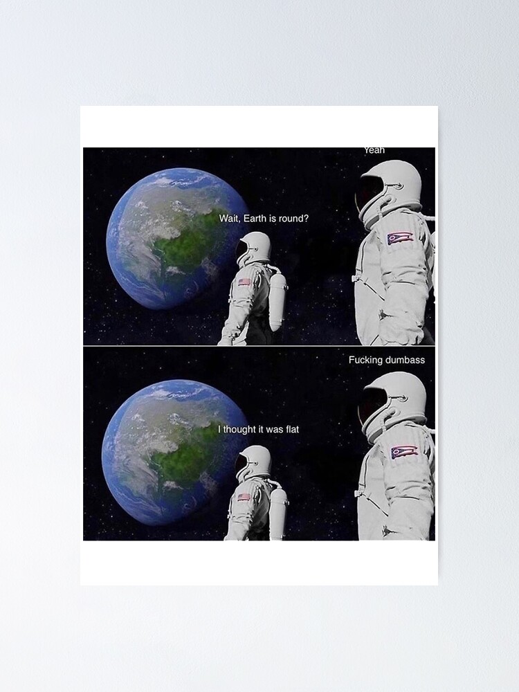 "Wait, the earth is round? Flat earth astronauts meme" Poster for Sale ...