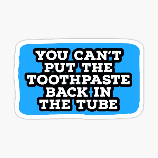 "you can't put the toothpaste back in the tube" Sticker for Sale by Bae ...