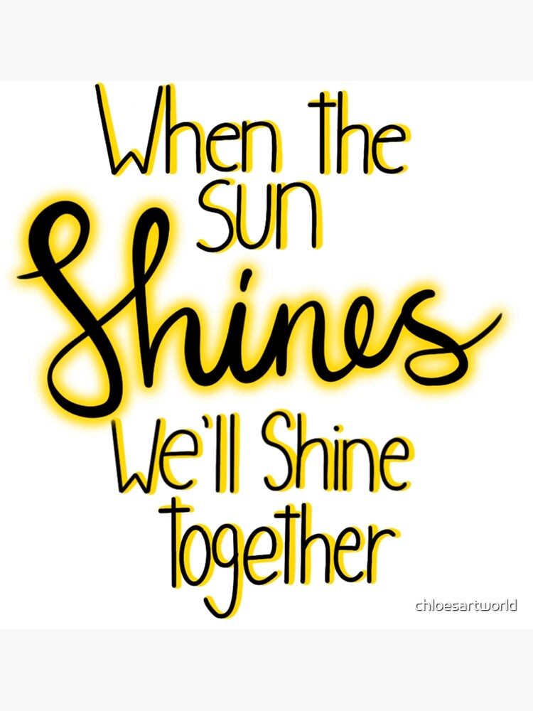 "When the sun shines we'll shine together" Poster for Sale by ...