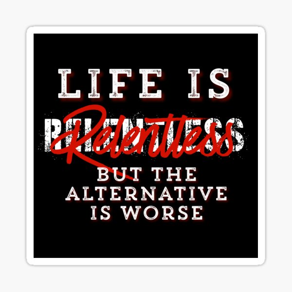 "Life is relentless but the alternative is worse typography " Sticker ...