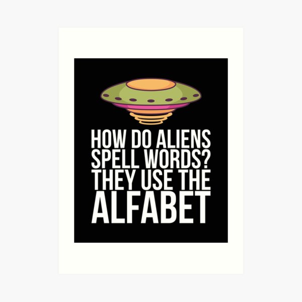"how do aliens spell words they use the alfabet" Art Print for Sale by ...