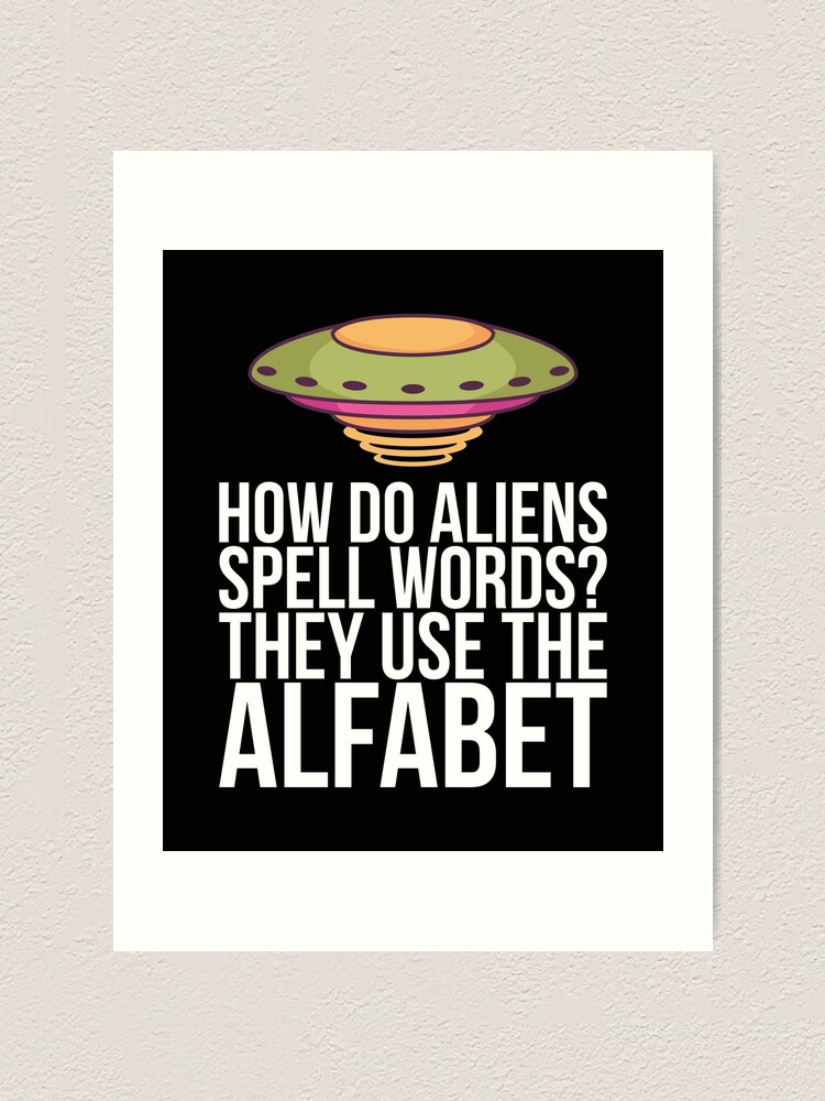 "how do aliens spell words they use the alfabet" Art Print for Sale by ...
