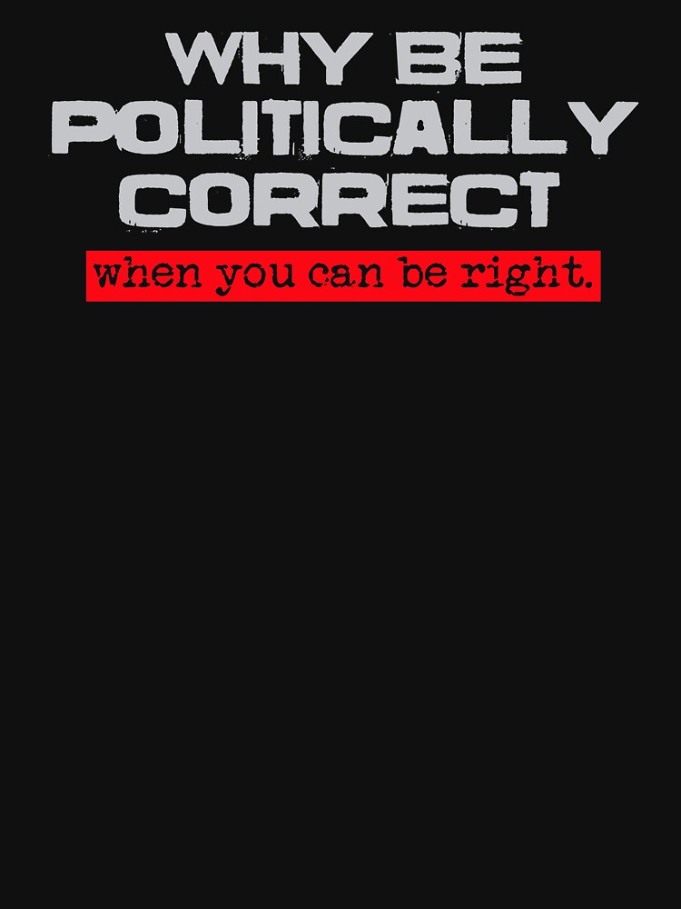 "Why Be Politically Correct When You Can Be Right" Essential T-Shirt ...