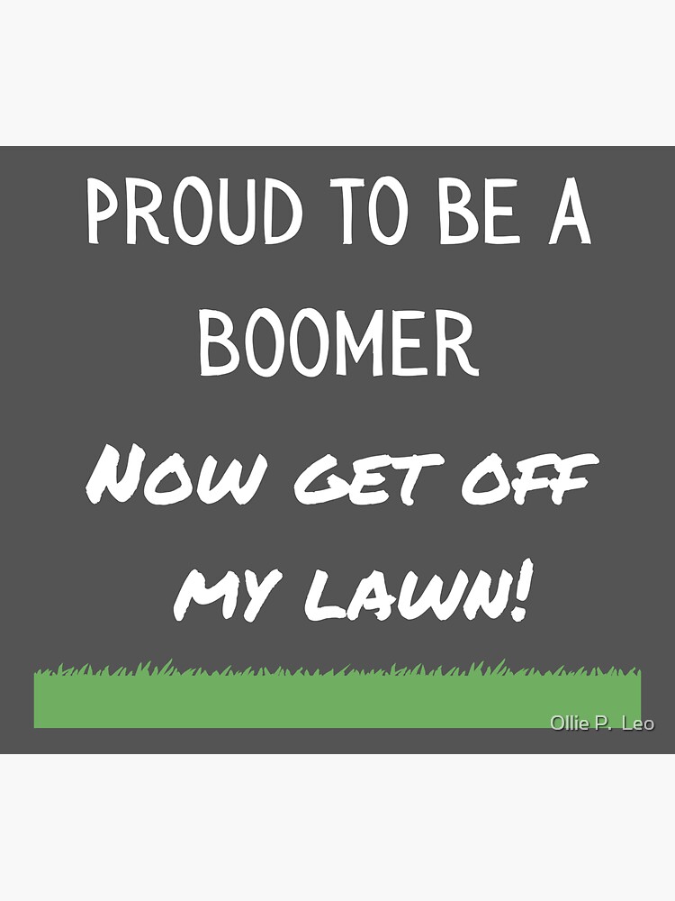 "Proud to be a Boomer, now get off my lawn!" Sticker by jadair217 ...
