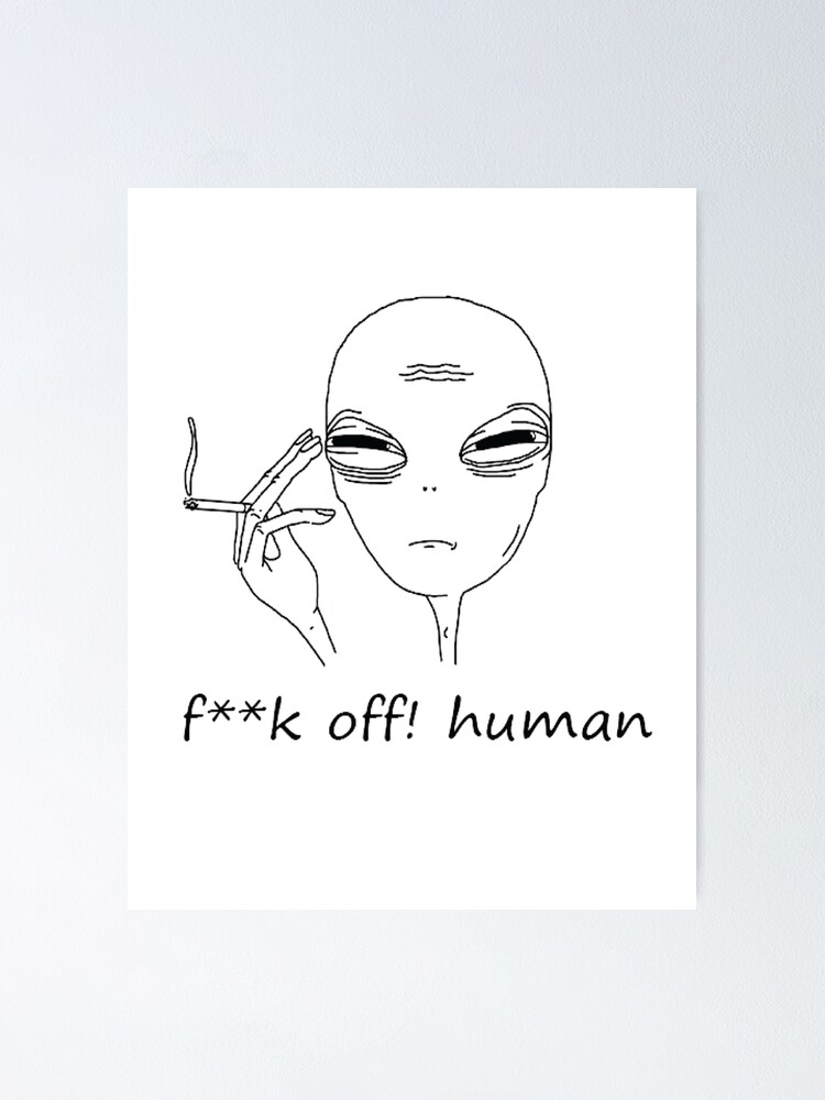 "Tired Alien, F**k off! human" Poster by AliTshirts | Redbubble