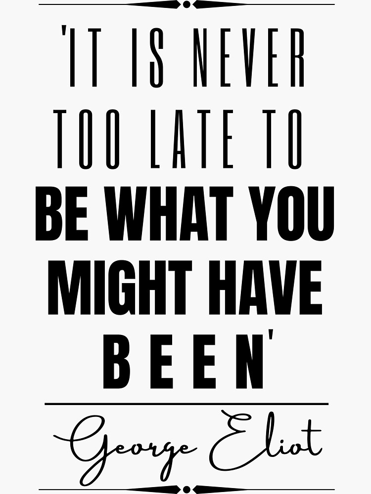 "George Eliot Inspirational Historical Quote- “It is never too late to ...