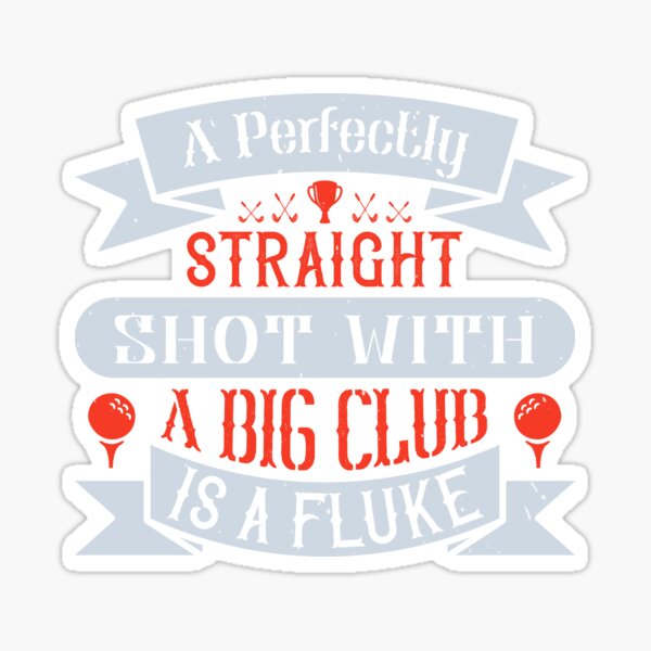 "A perfectly straight shot with a big club is a fluke" Sticker by ...