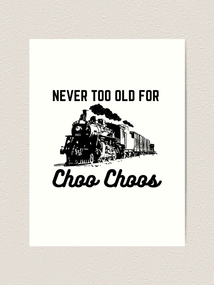 "Never Too Old For Choo Choos" Art Print by momsnpops | Redbubble