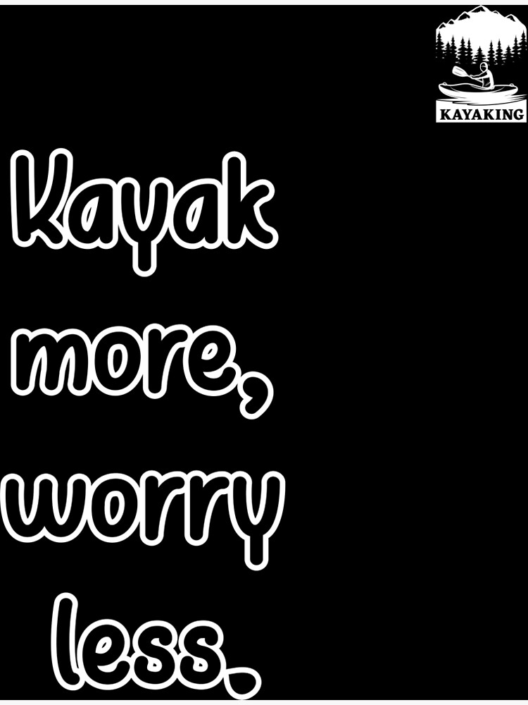 "kayak, quotes,Kayak more, worry less." Poster for Sale by jbshirt ...