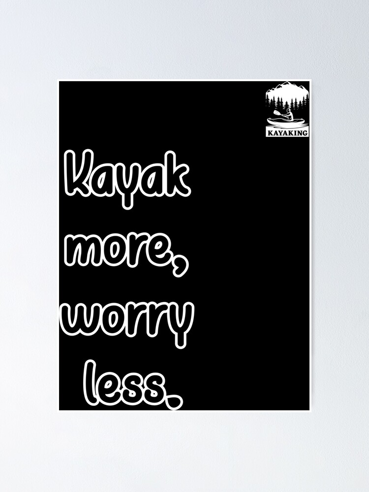 "kayak, quotes,Kayak more, worry less." Poster for Sale by jbshirt ...