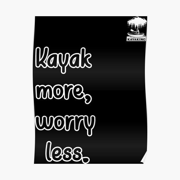 "kayak, quotes,Kayak more, worry less." Poster for Sale by jbshirt ...